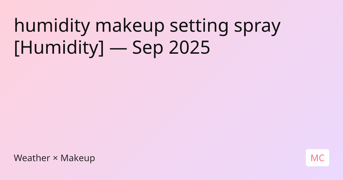 humidity makeup setting spray [Humidity] — Sep 2025