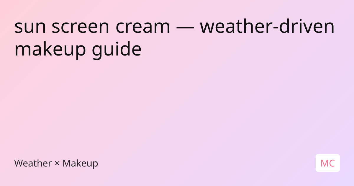 sun screen cream — weather‑driven makeup guide